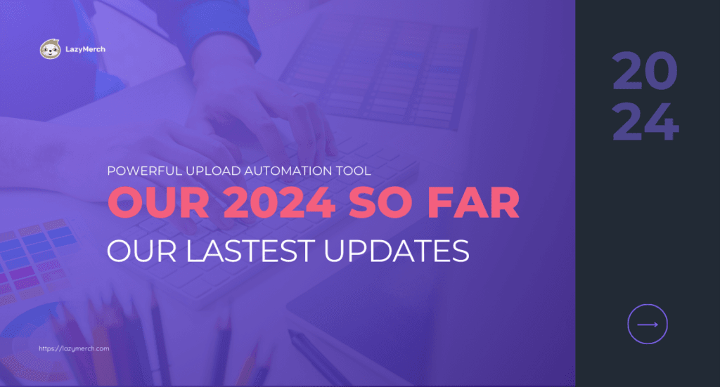 Our 2024 So Far - LazyMerch - POD Upload Tool